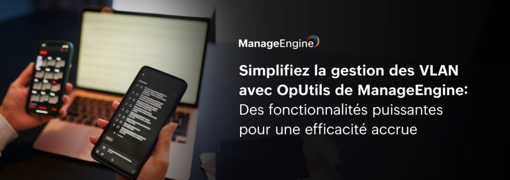 Comment faciliter la gestion des VLAN avec OpUtils de ManageEngine | ManageEngine Blog